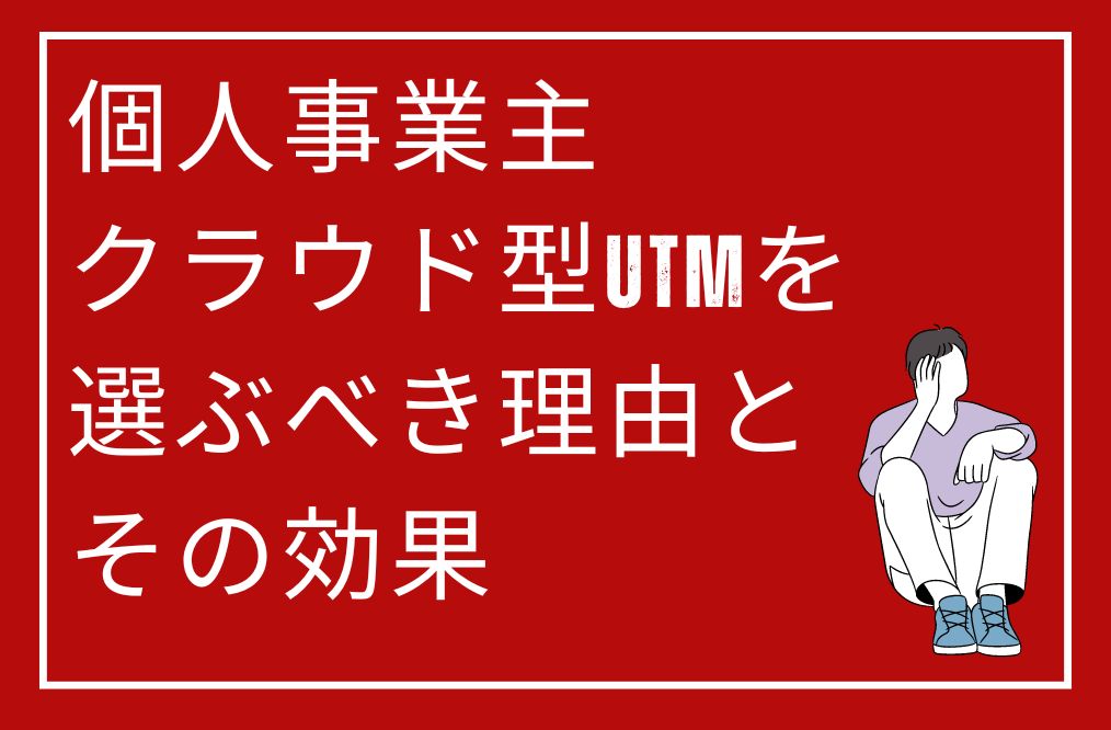 個人事業主がクラウド型UTMを選ぶべき理由とその効果 - CyberGateSecurity株式会社